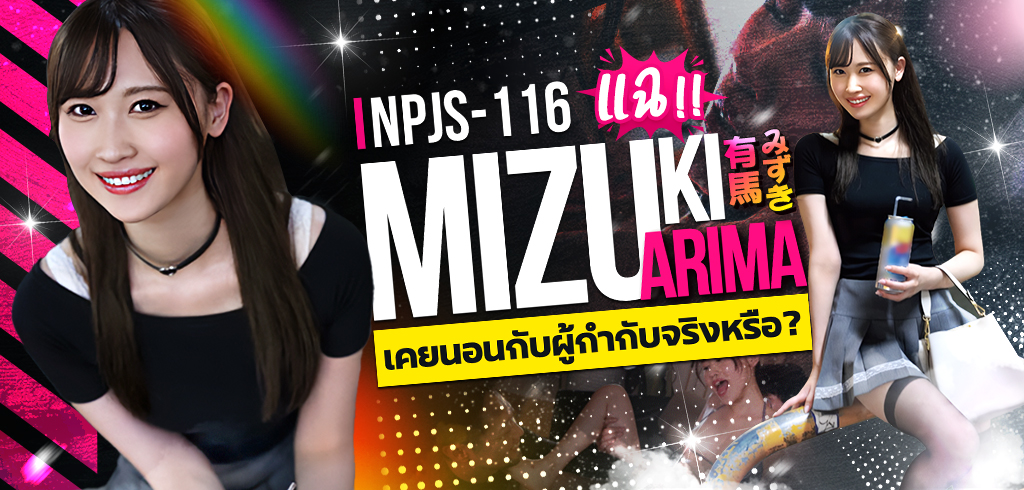 NPJS-116 แฉ!!! Mizuki Arima เคยนอนกับผู้กำกับจริงหรือ?